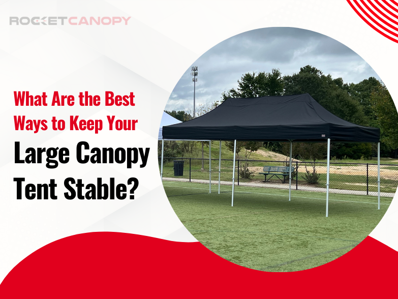 What Are the Best Ways to Keep Your Large Canopy Tent Stable?